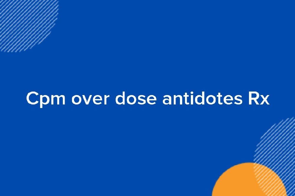 Cpm over dose antidotes Rx